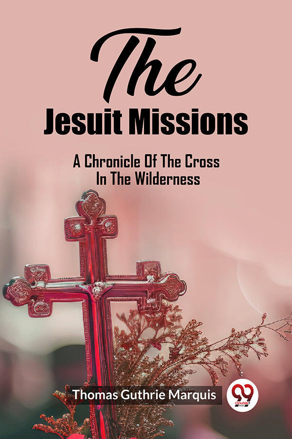 Buy The Jesuit Missions A Chronicle Of The Cross In The Wilderness book ...