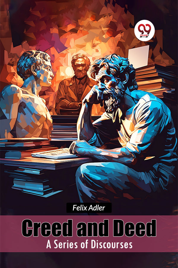 Buy Creed and Deed A Series of Discourses Book by Felix Adler