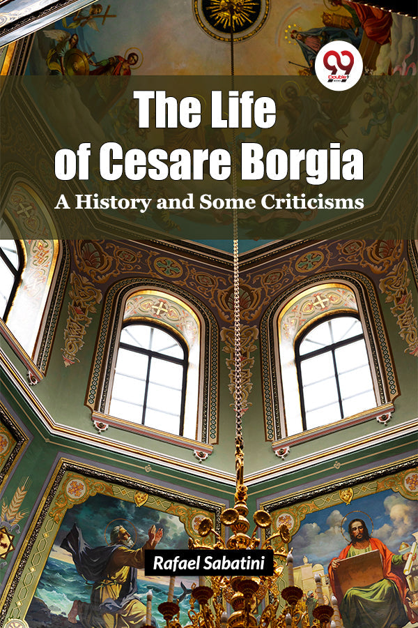 Buy The Life of Cesare Borgia A History and Some Criticisms Book by ...