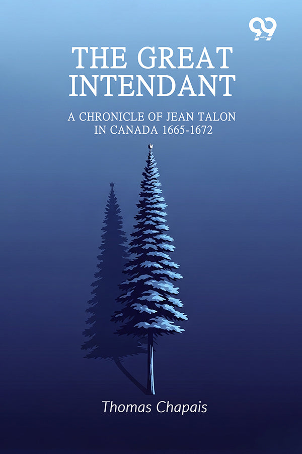 Buy The Great Intendant: A Chronicle Of Jean Talon In Canada 1665-1672 ...